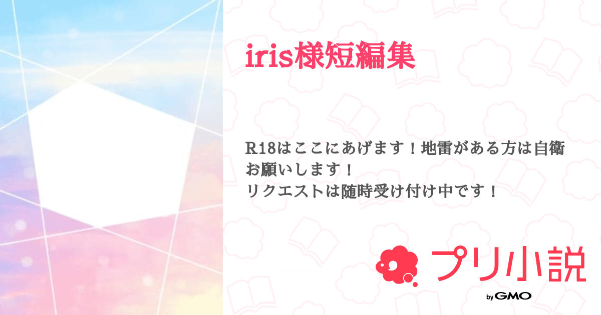 iris様短編集 - 全20話 【連載中】（しゃむべりあん@1ヶ月たっちゃった…さんの小説） | 無料スマホ夢小説ならプリ小説 byGMO
